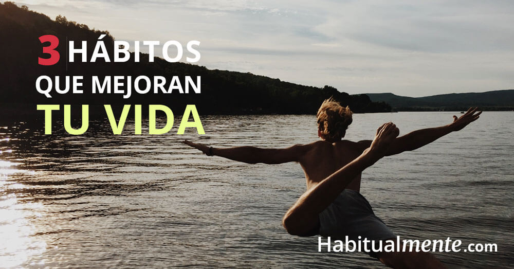 3 hábitos que mejoran tu vida y una gran lección que tienes que saber